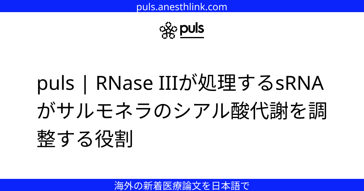 puls | RNase IIIが処理するsRNAがサルモネラのシアル酸代謝を調整する役割